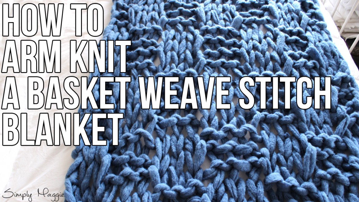 How to Arm Knit a Basket Weave Stitch Blanket | SimplyMaggie.com